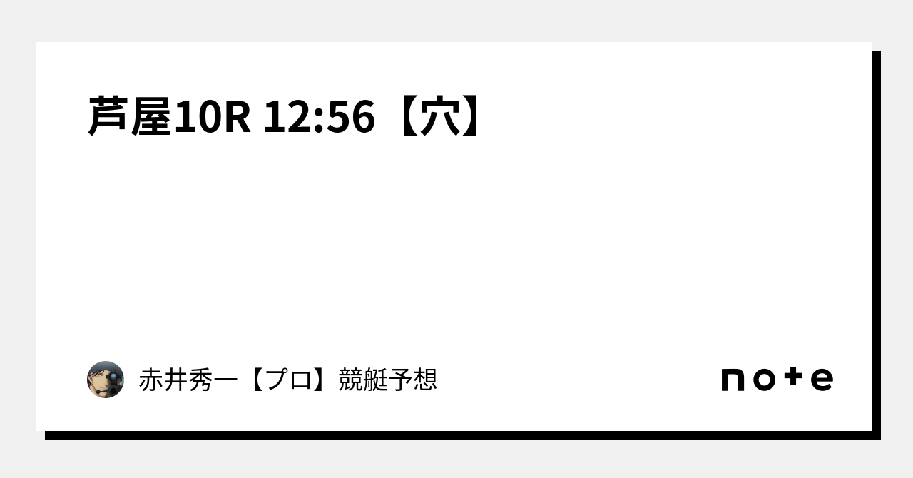 芦屋10R 12:56【穴】｜赤井秀一👑【プロ】🔥競艇予想🔥