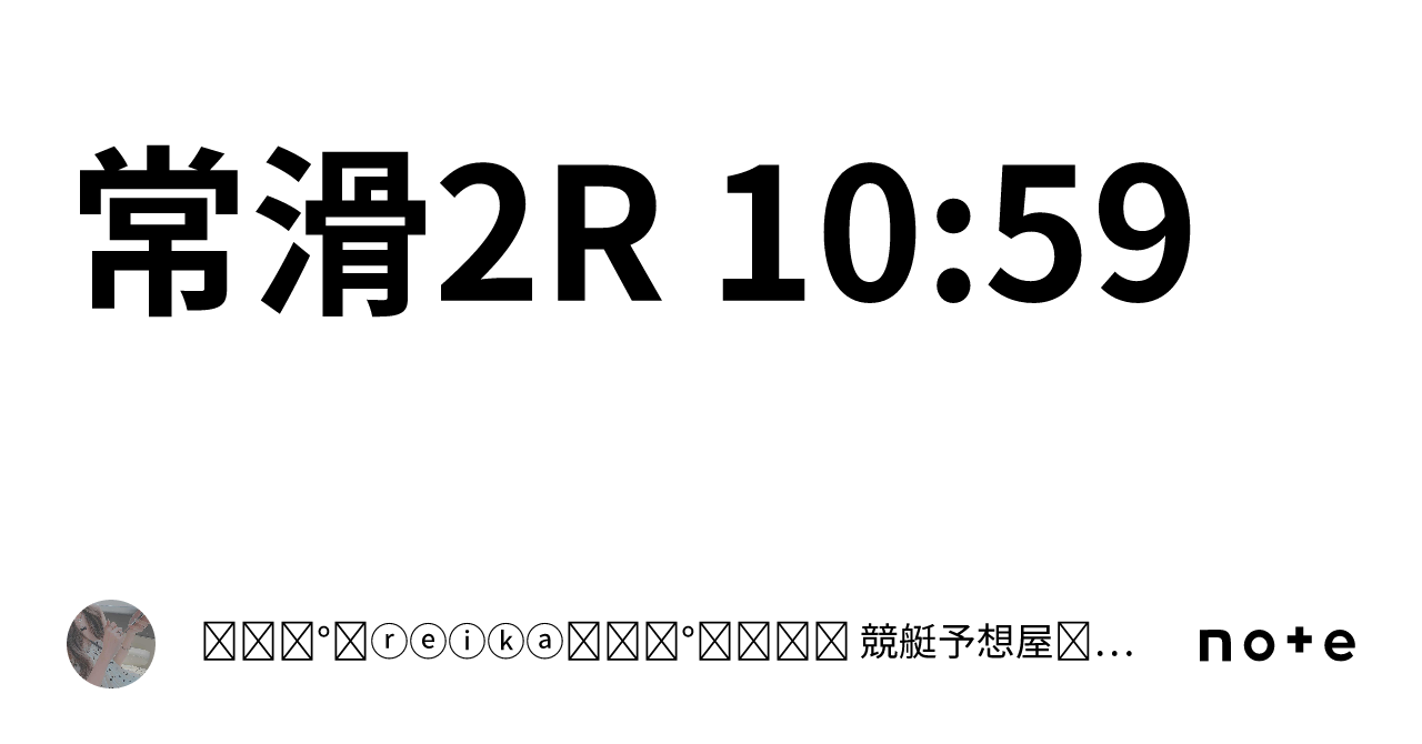 常滑2R 10:59｜꙳ ˖°⌖ⓡⓔⓘⓚⓐ꙳ ˖°⌖𝑔𝒶𝓁 競艇予想屋꙳