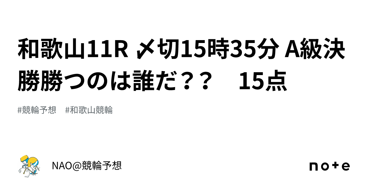 和歌山11R 〆切15時35分 A級決勝勝つのは誰だ？？ 15点｜NAO@競輪予想