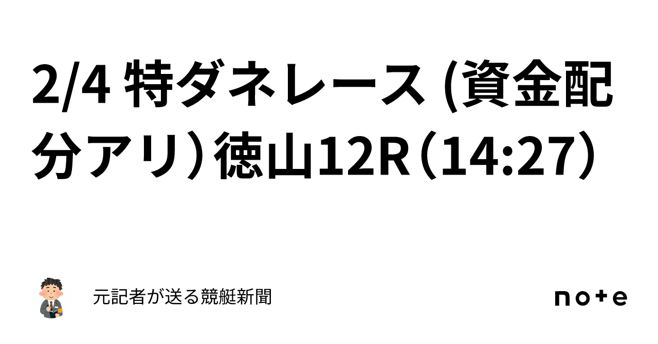 2/4 特ダネレース (資金配分アリ）徳山12R（14:27）｜元記者が送る競艇新聞