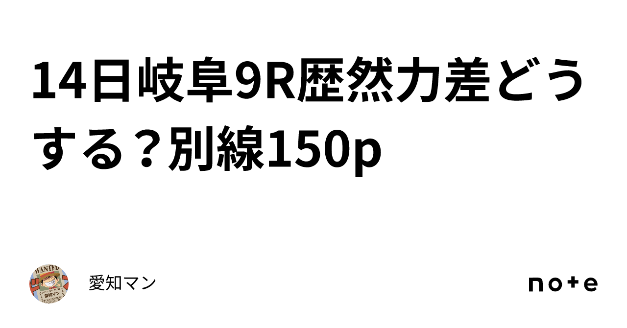14日岐阜9R歴然力差どうする？別線150p｜愛知マン