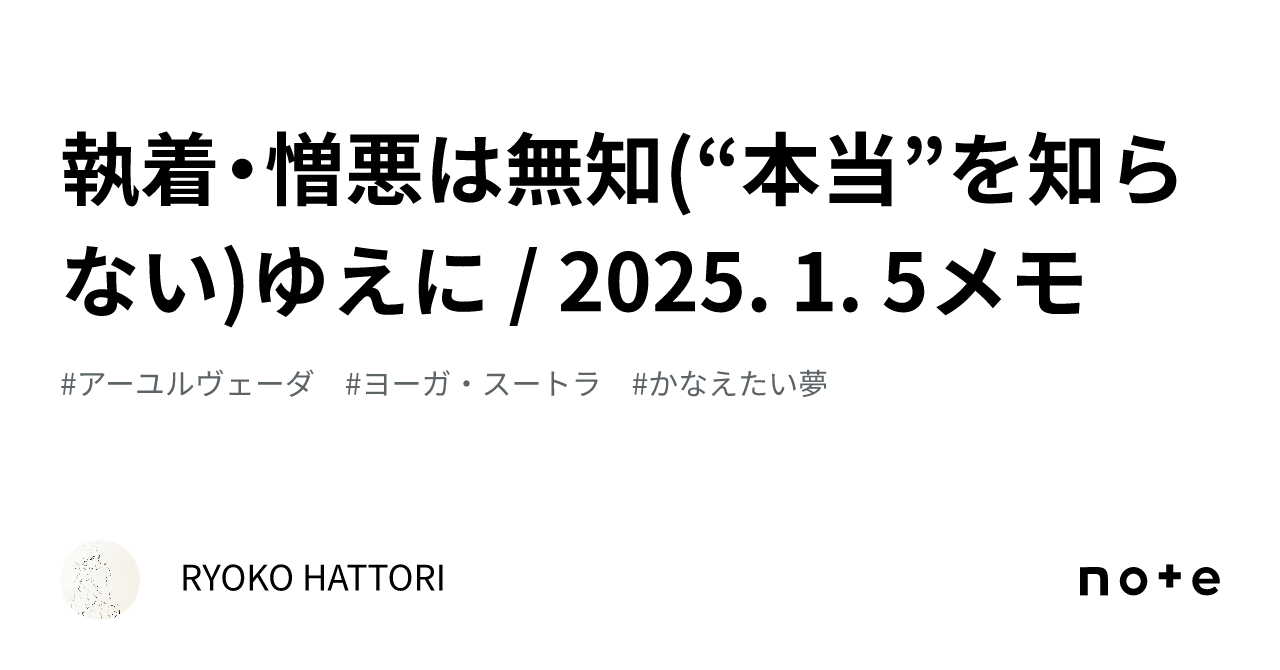 執着・憎悪は無知(“本当”を知らない)ゆえに / 2025. 1. 5メモ｜RYOKO HATTORI