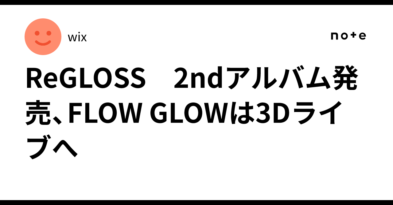 ReGLOSS 2ndアルバム発売、FLOW GLOWは3Dライブへ｜wix