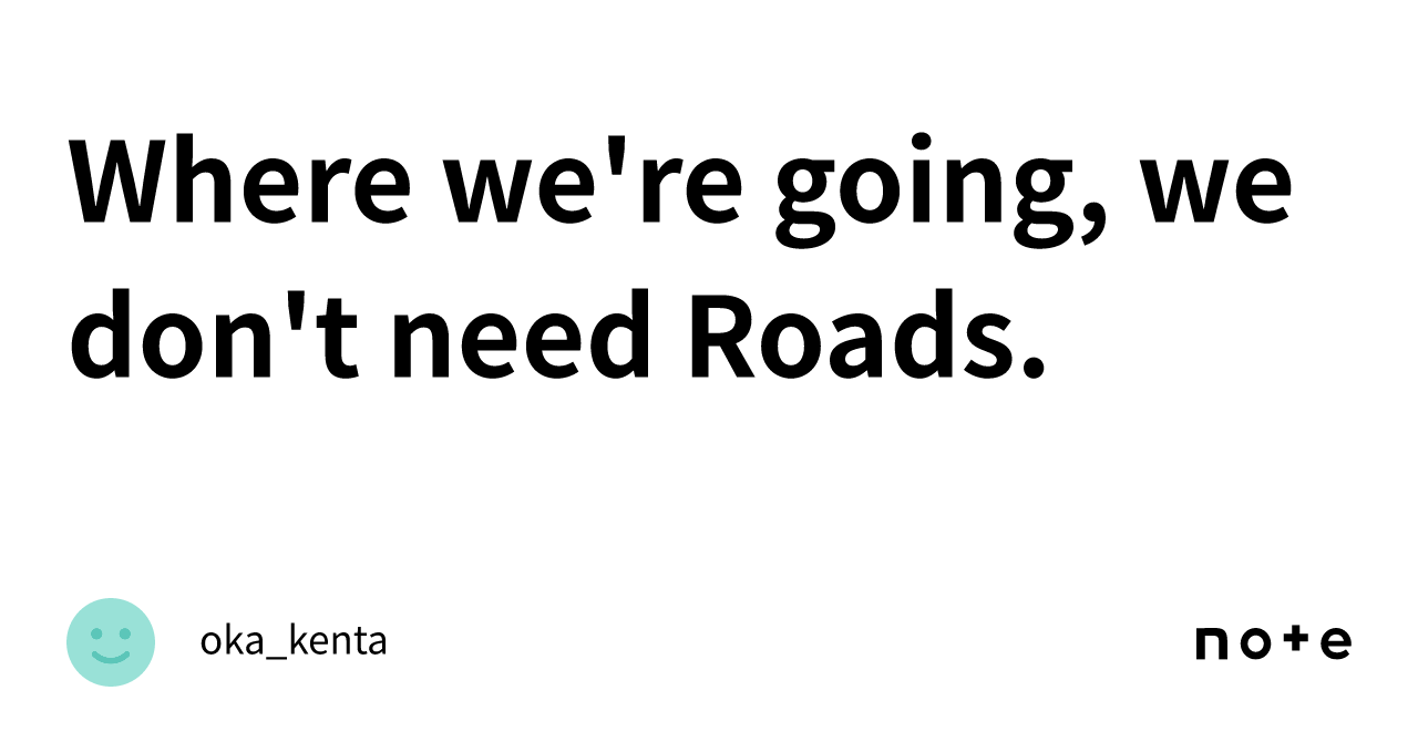 Where we're going, we don't need Roads.｜oka_kenta