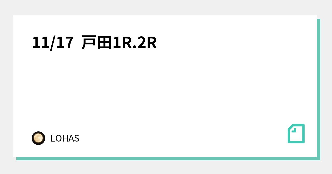 11/17 戸田1R.2R｜LOHAS｜note