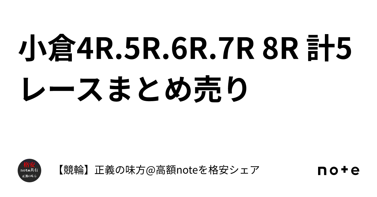 小倉4R.5R.6R.7R 8R 計5レースまとめ売り🔥🔥｜【競輪】正義の味方@高額noteを格安シェア