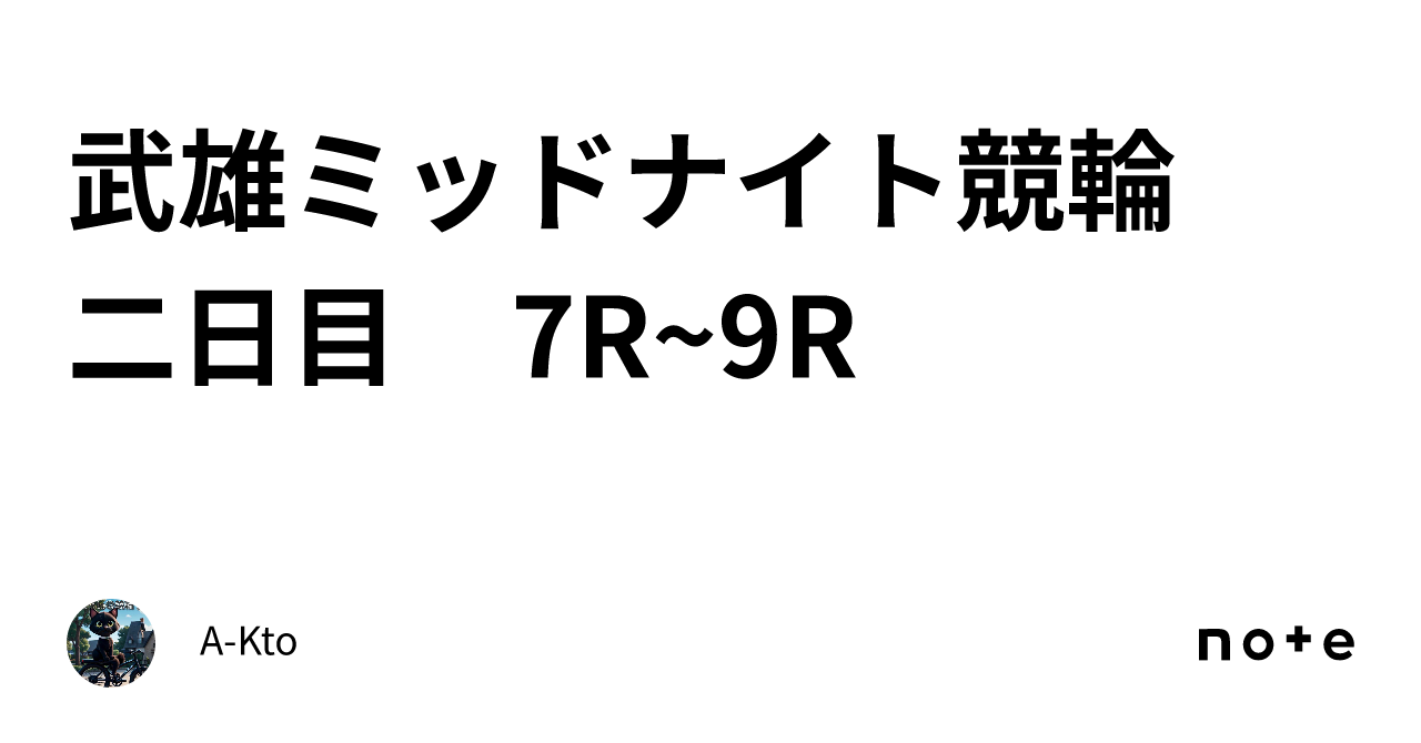 武雄ミッドナイト競輪 二日目 🔥7R~9R🔥｜A-Kto