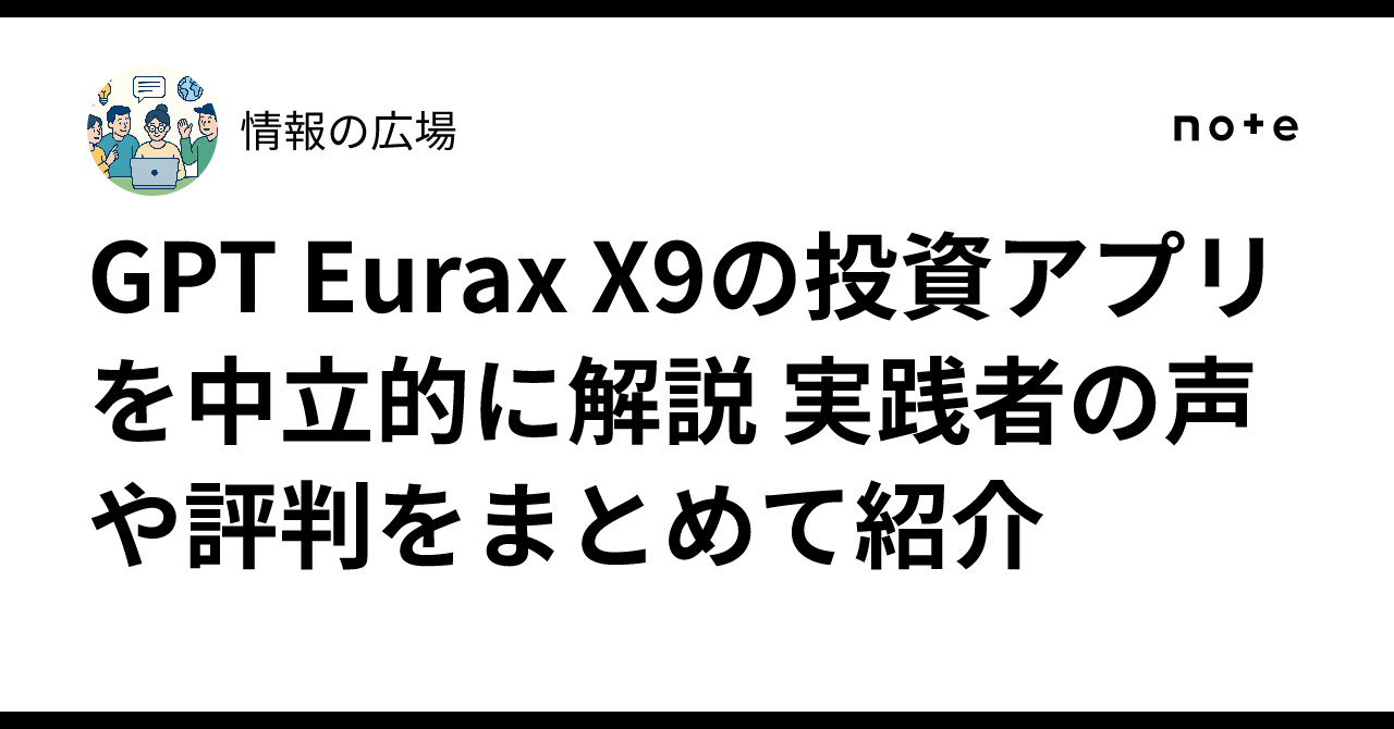GPT Eurax X9の投資アプリを中立的に解説 実践者の声や評判をまとめて紹介｜情報の広場