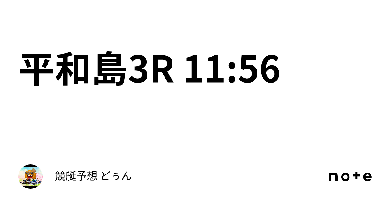 平和島3R 11:56｜競艇予想 どぅん
