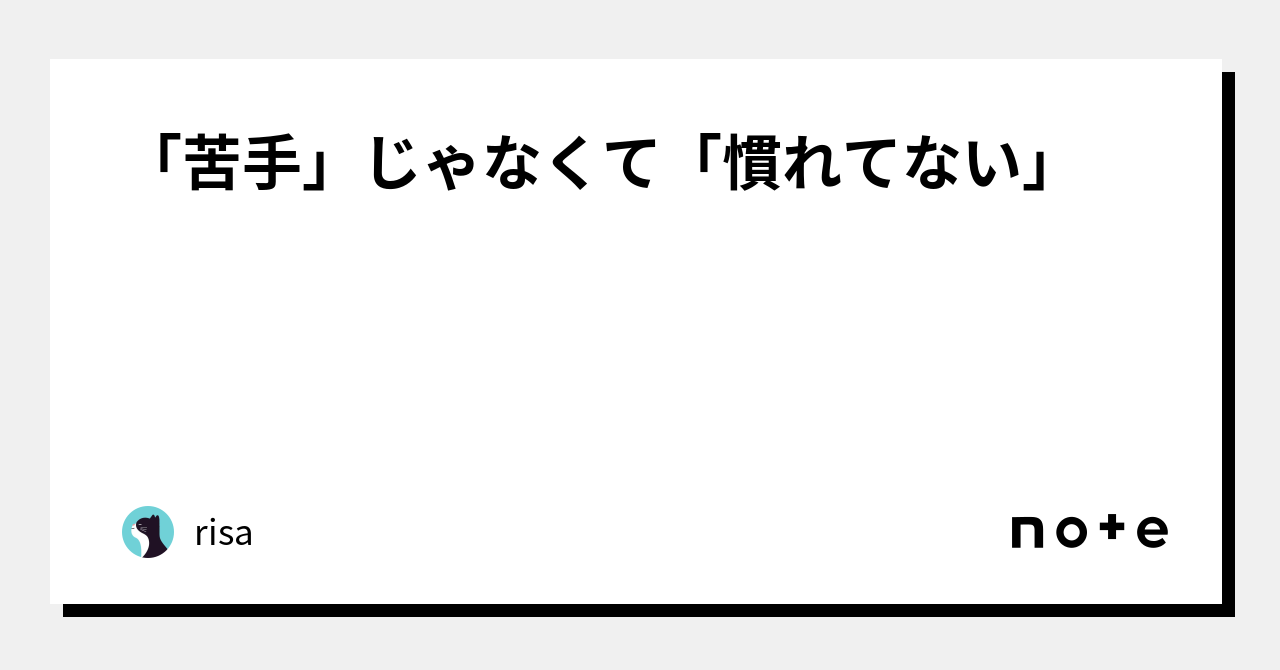 「苦手」じゃなくて「慣れてない」｜risa｜note
