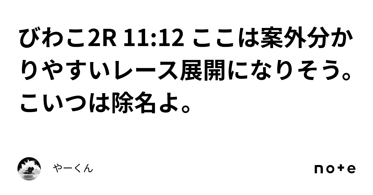 びわこ2R 11:12 ここは案外分かりやすいレース展開になりそう。こいつは除名よ。｜やーくん