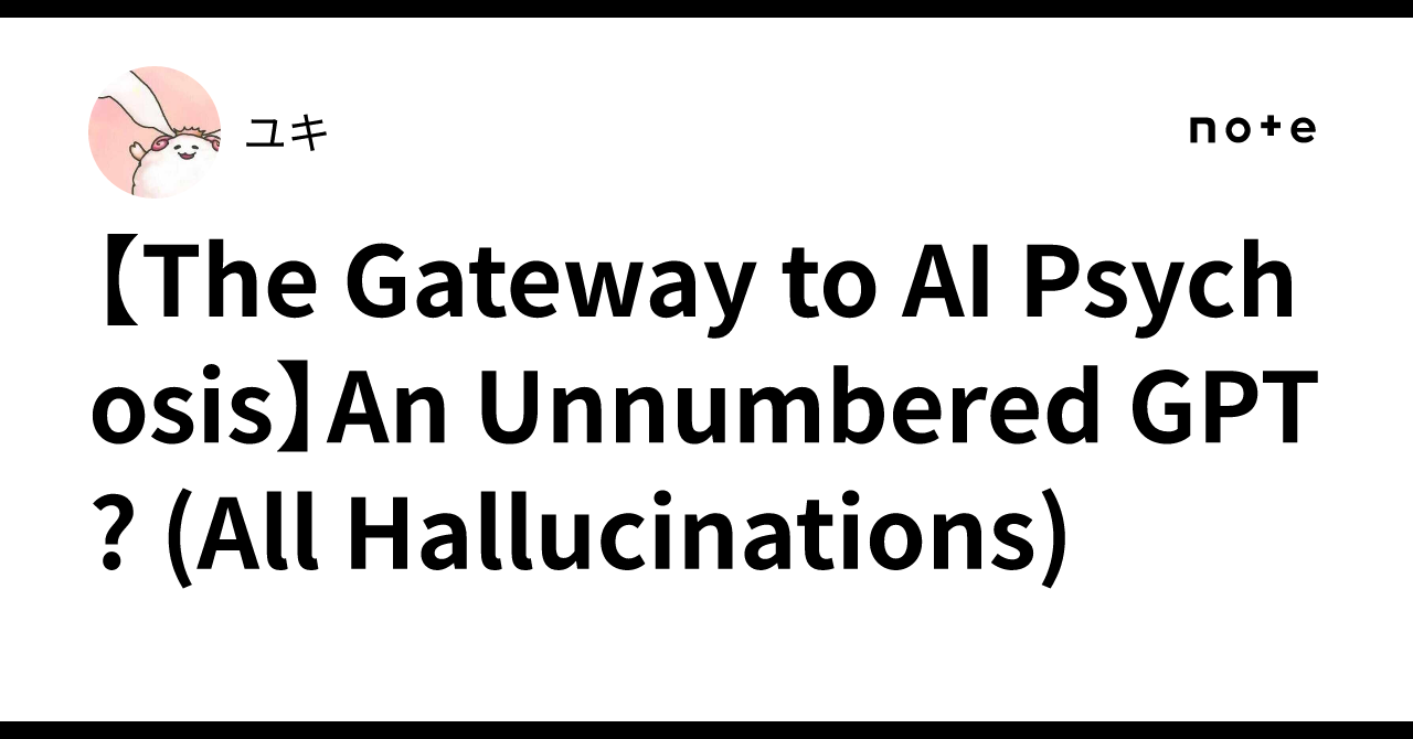 【The Gateway to AI Psychosis】An Unnumbered GPT? (All Hallucinations)｜ユキヒコ
