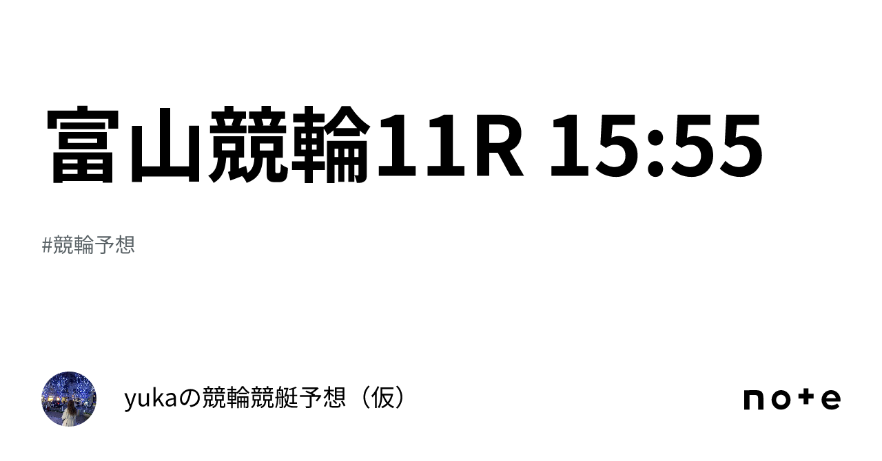 富山競輪11R 15:55｜yukaの競輪🚴‍♀️競艇予想🚤 （仮）