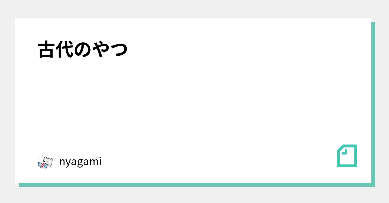 古代のやつ｜nyagami｜note