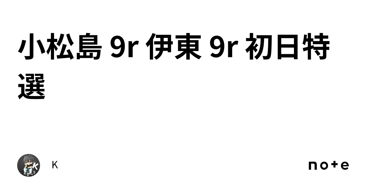小松島 9r 伊東 9r 初日特選🔥｜K