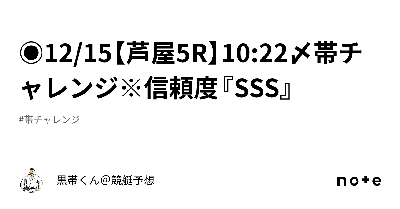 12/15【芦屋5R】🏆10:22〆帯チャレンジ※信頼度『SSS』｜黒帯くん＠競艇予想🥋