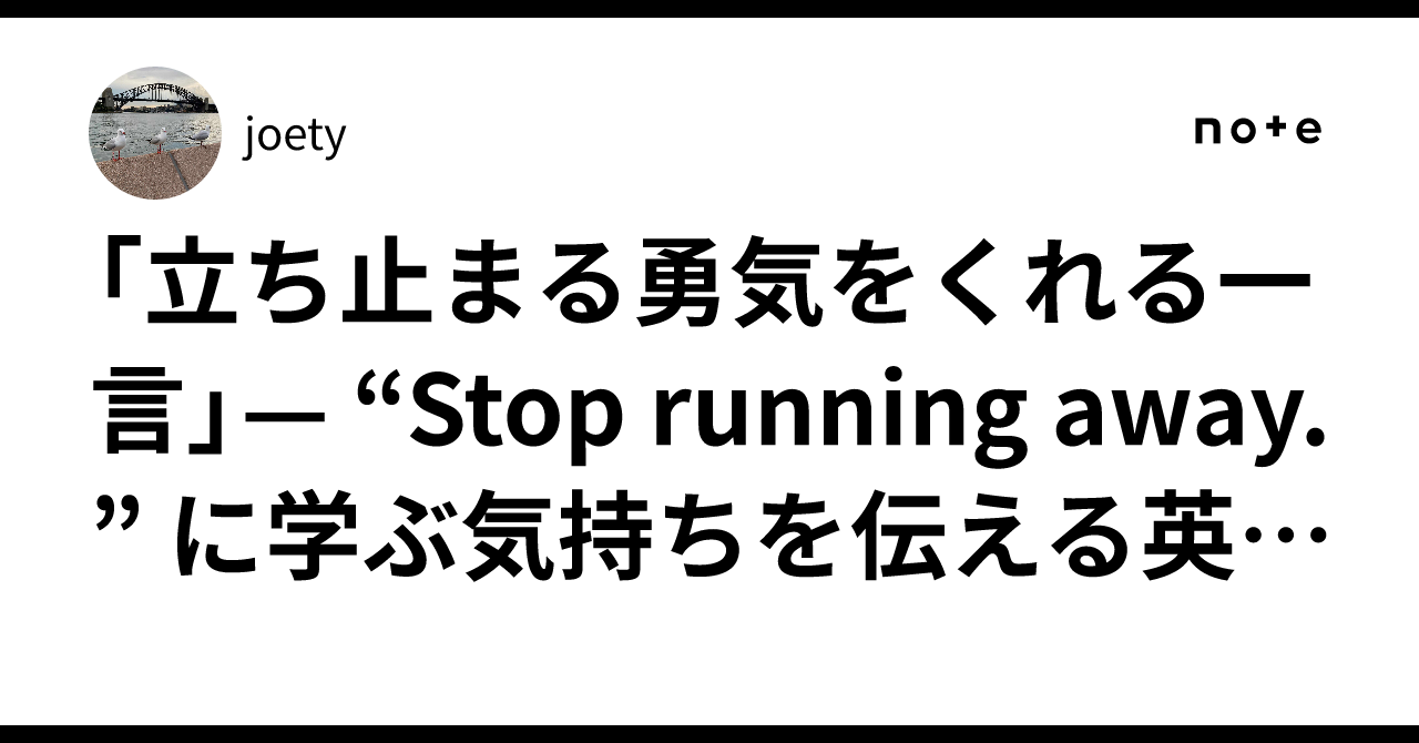 「立ち止まる勇気をくれる一言」— “Stop running away.” に学ぶ気持ちを伝える英会話｜joety