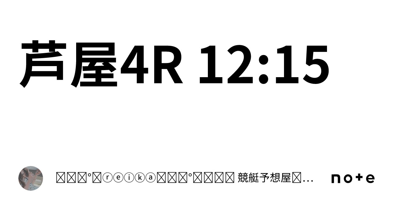 芦屋4R 12:15｜꙳ ˖°⌖ⓡⓔⓘⓚⓐ꙳ ˖°⌖𝑔𝒶𝓁 競艇予想屋꙳