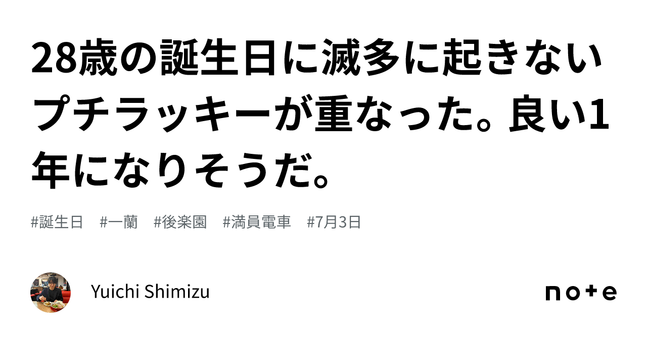 28歳の誕生日に滅多に起きないプチラッキーが重なった。良い1年になりそうだ。｜Yuichi Shimizu