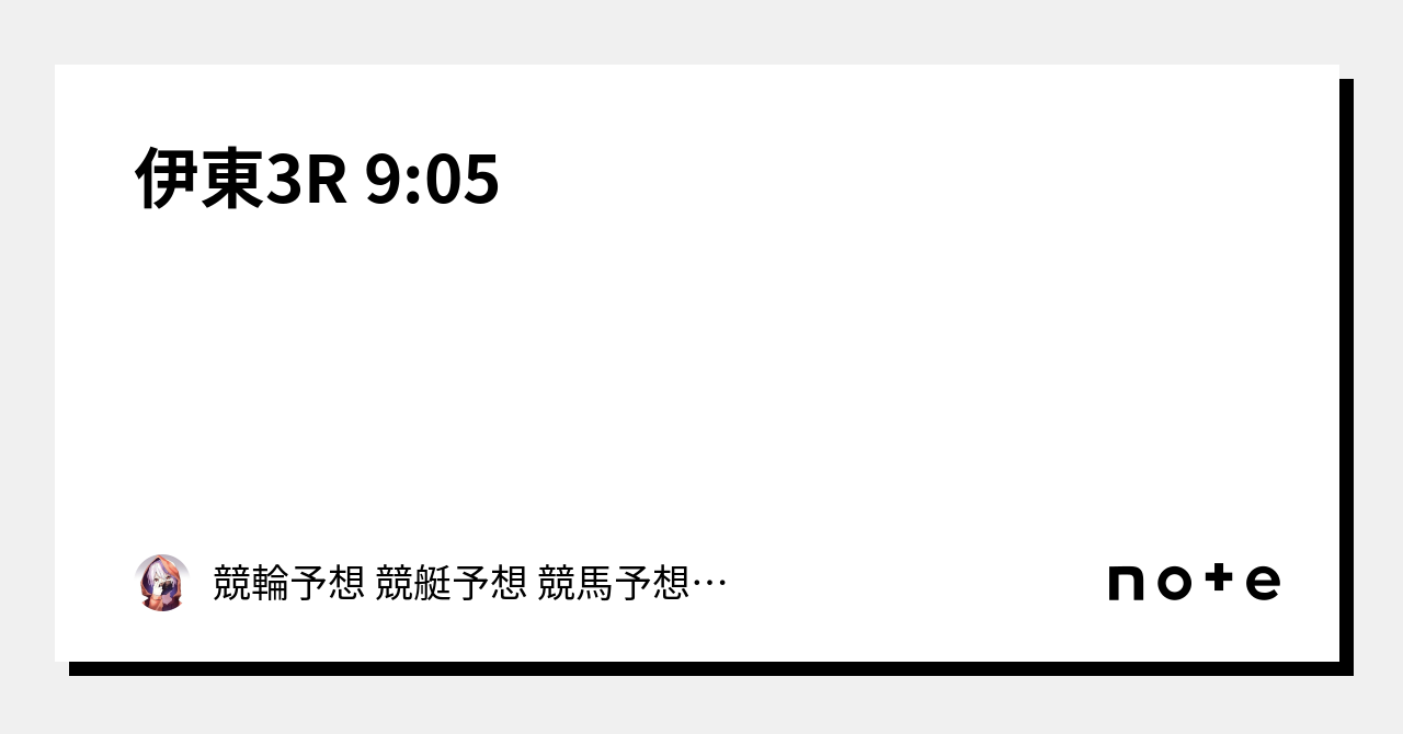 🌞🌻伊東3R 9:05🌻🌞｜競輪予想 競艇予想 競馬予想 オートレース予想｜note