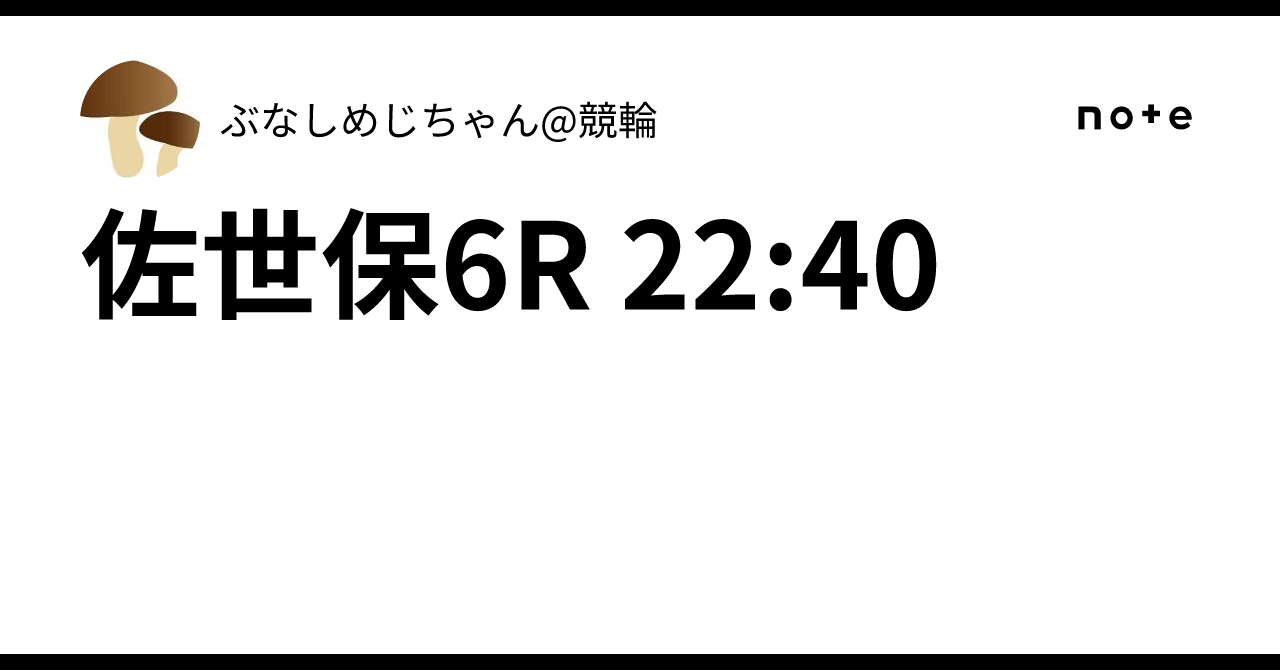 佐世保6R 22:40🔥🔥｜ぶなしめじちゃん@競輪