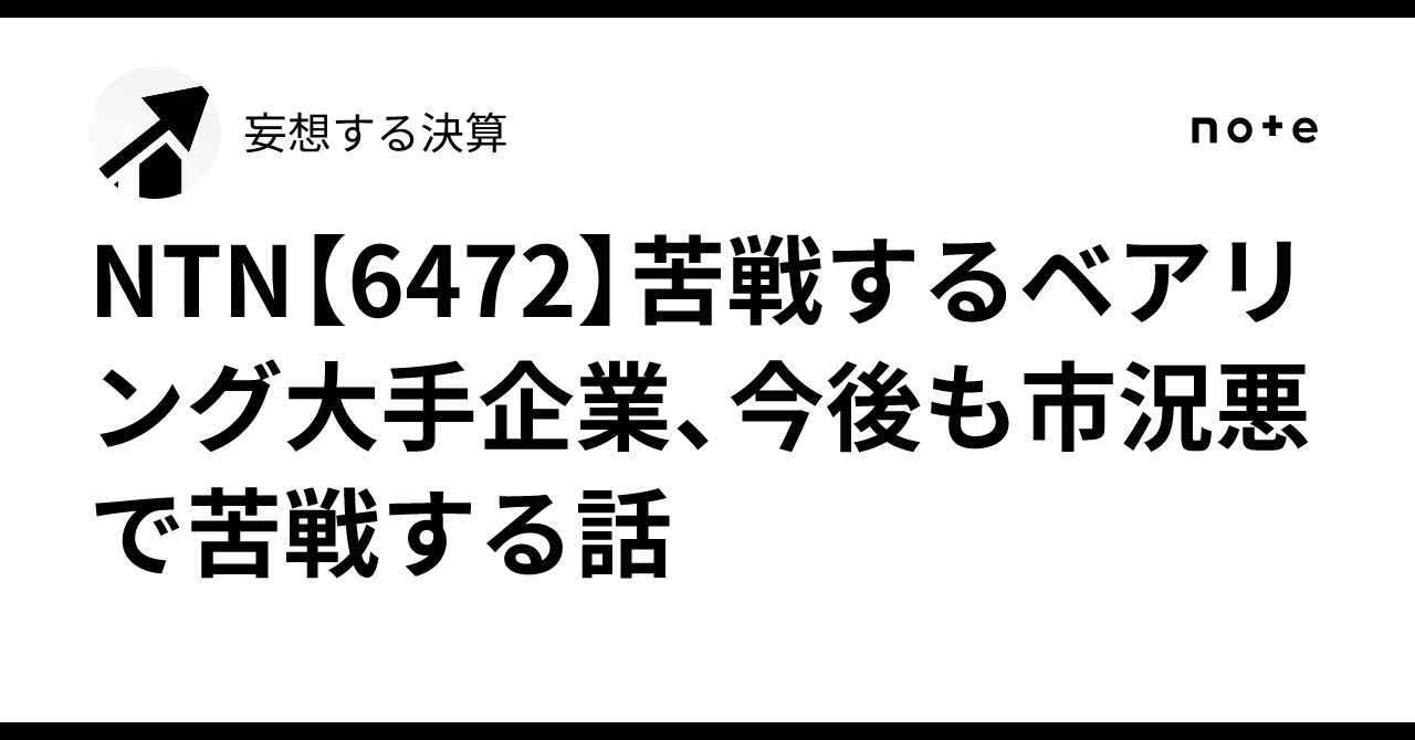 NTN【6472】苦戦するベアリング大手企業、今後も市況悪で苦戦する話｜妄想する決算