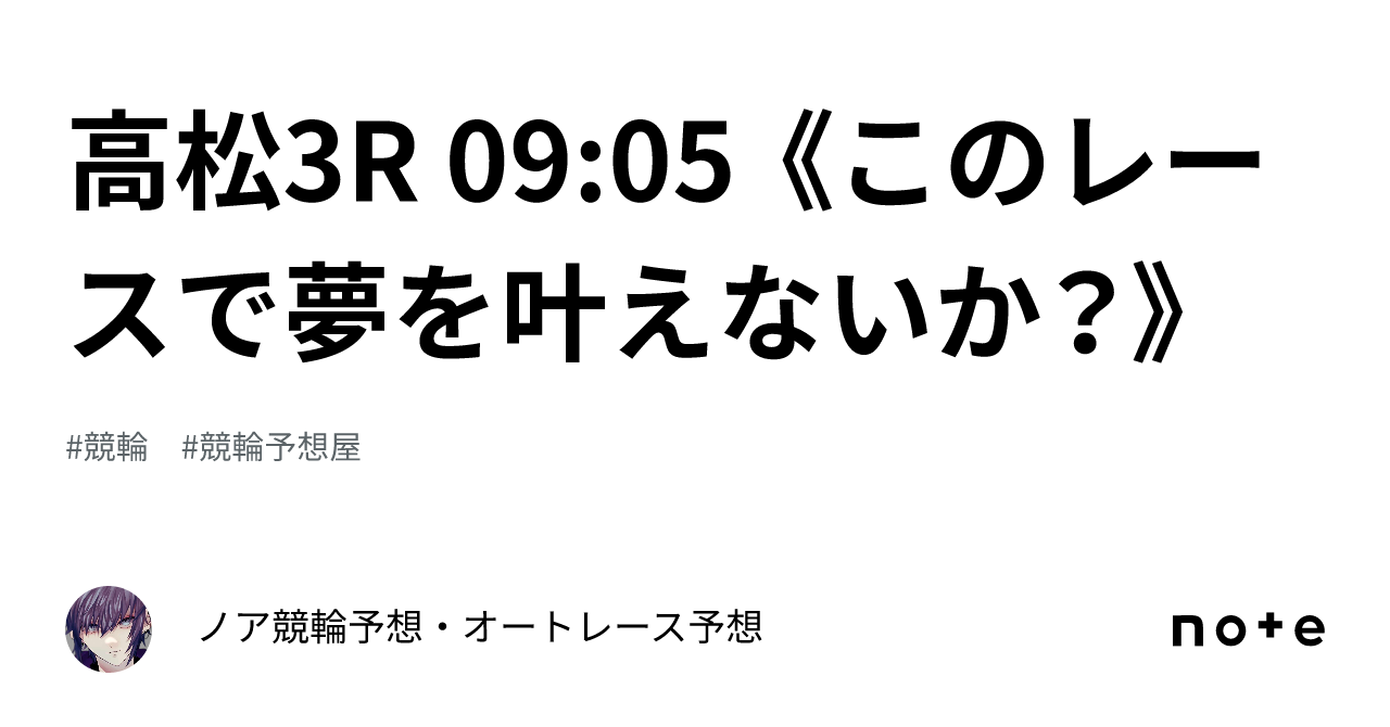高松3R 09:05 《このレースで夢を叶えないか？》｜ ノア💎競輪予想・オートレース予想💎