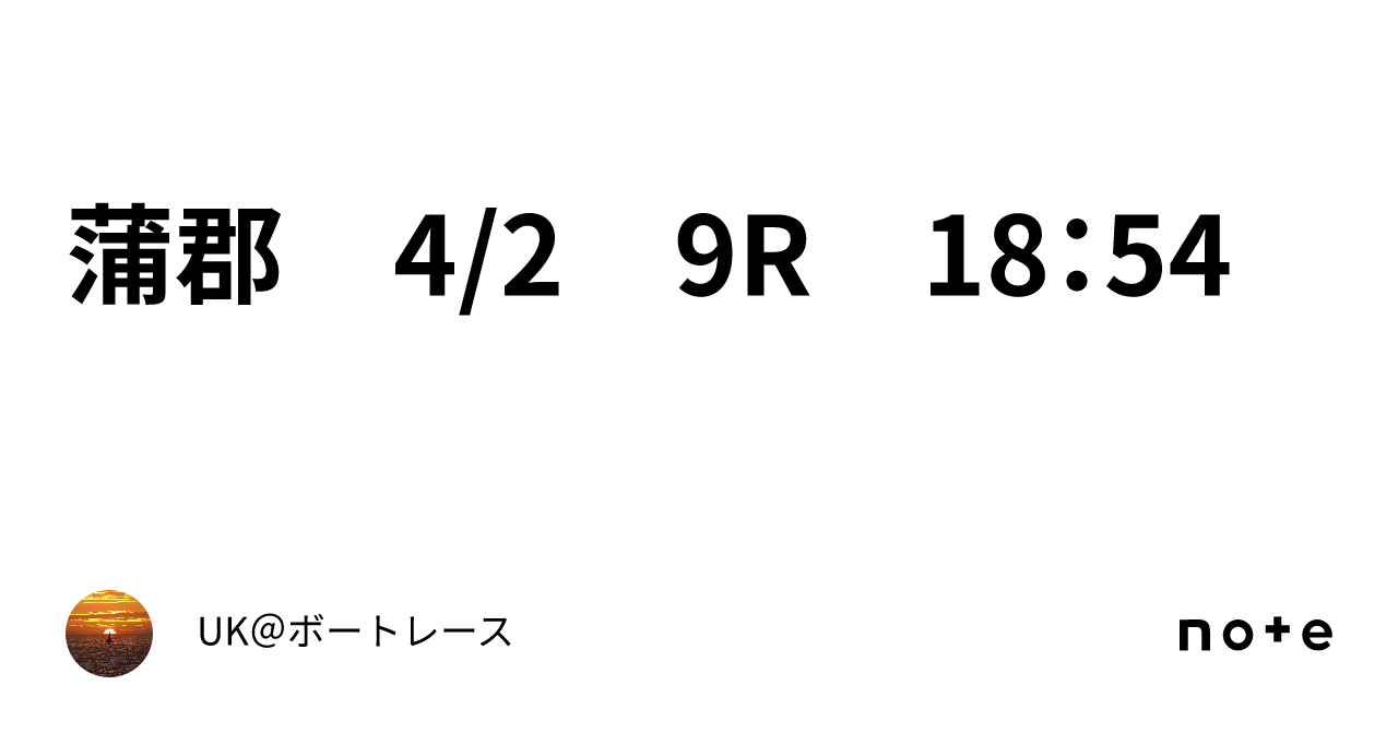 蒲郡 4/2 9R 18：54 ｜UK＠ボートレース