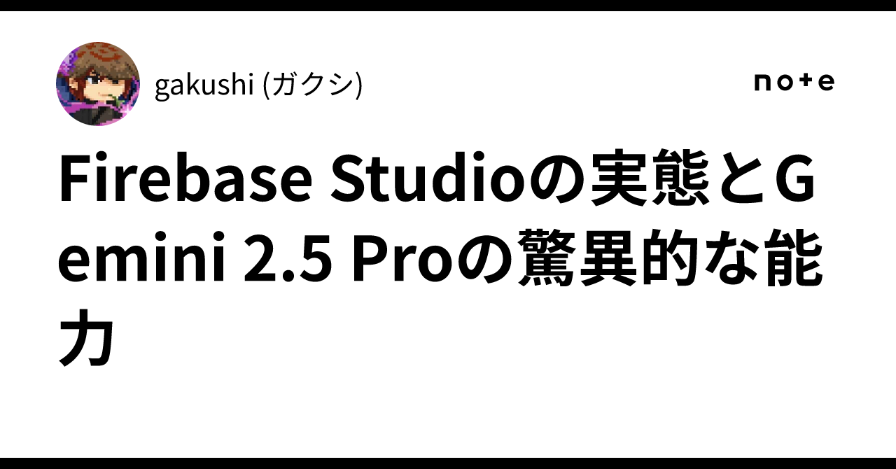 Firebase Studioの実態とGemini 2.5 Proの驚異的な能力｜gakushi (ガクシ)