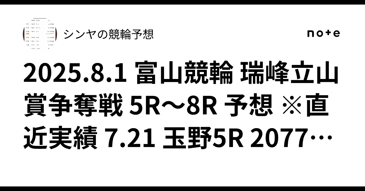 2025.8.1 富山競輪 瑞峰立山賞争奪戦 5R〜8R 予想 ※直近実績 7.21 玉野5R 207740円🎯 5R 12：42発走予定 ...