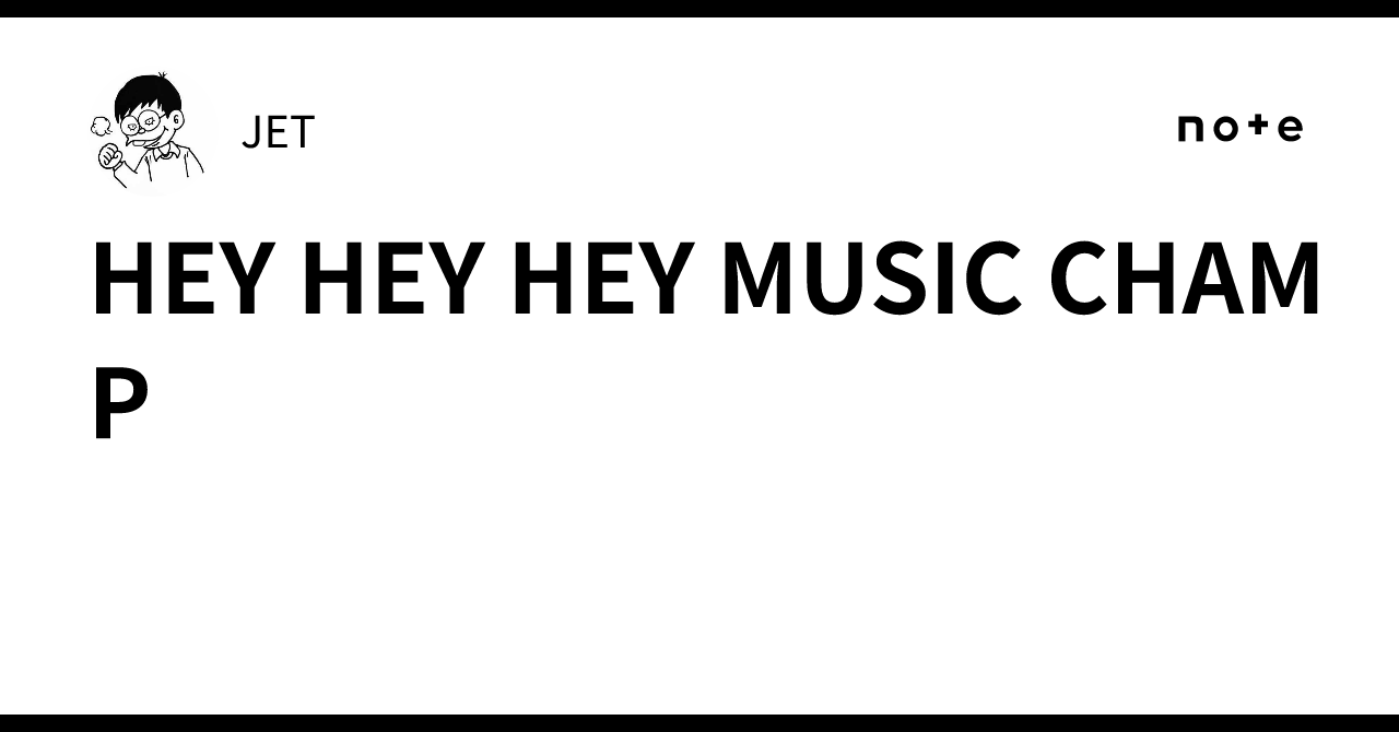 HEY HEY HEY MUSIC CHAMP｜JET