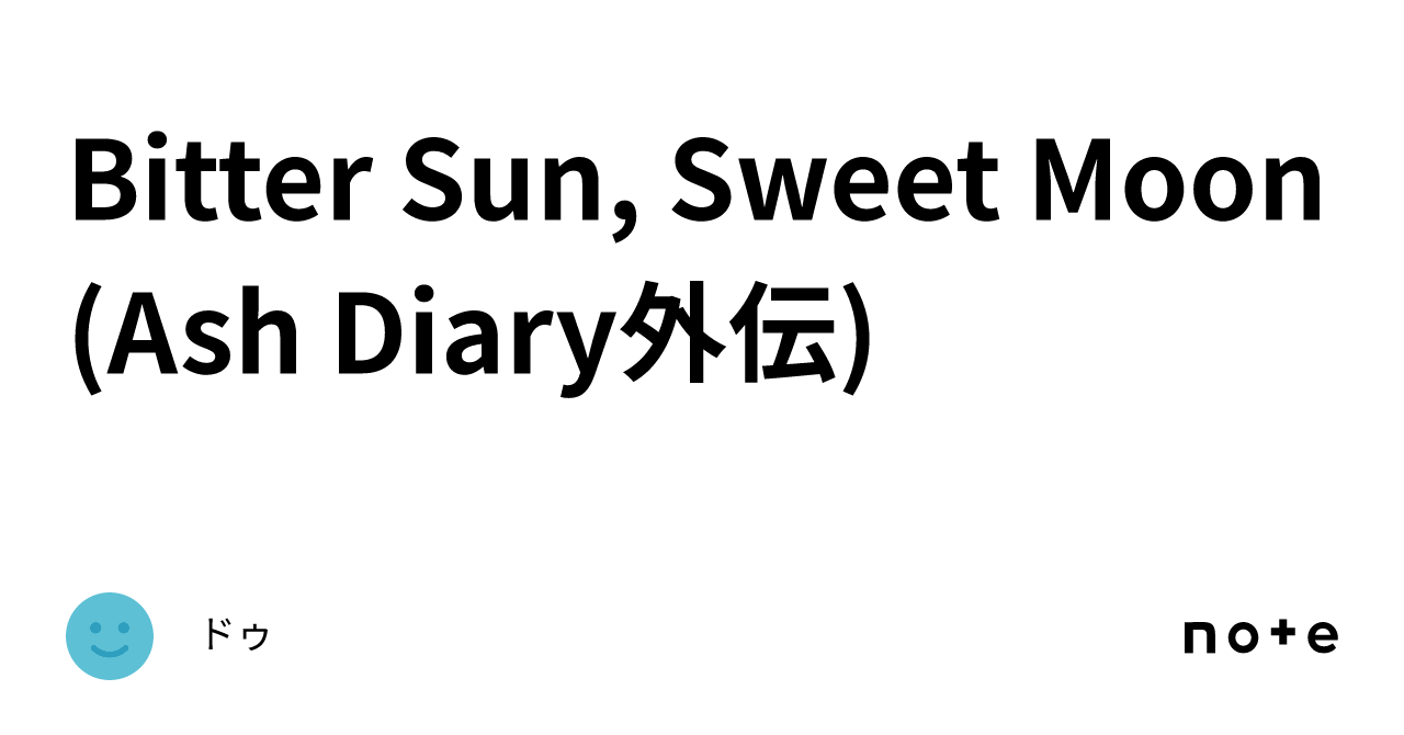 Bitter Sun, Sweet Moon(Ash Diary外伝)｜ドゥ