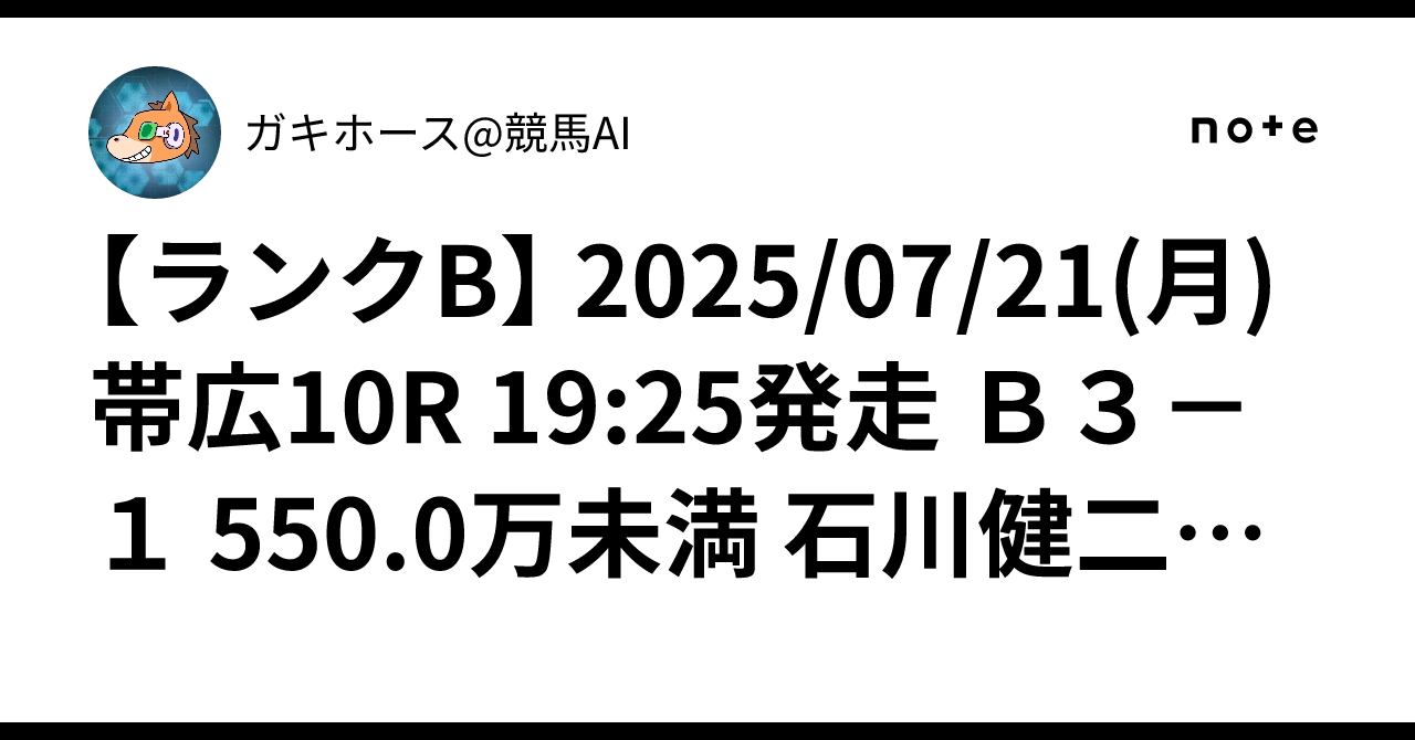 【ランクB】 2025/07/21(月) 帯広10R 19:25発走 B3－1 550.0万未満 石川健二65歳誕生日記念｜ガキホース@競馬AI