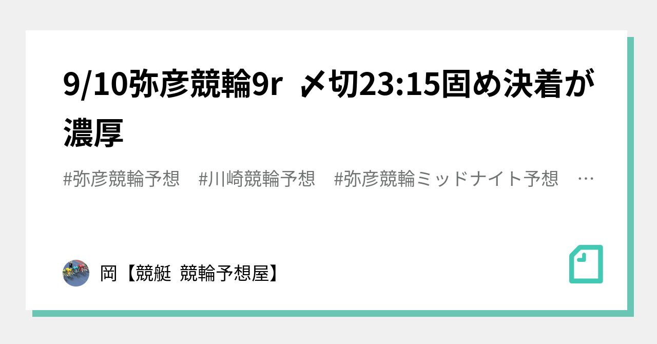 9/10弥彦競輪9r 〆切23:15固め決着が濃厚｜🌊岡🌊【🔥競艇 競輪予想屋🔥】