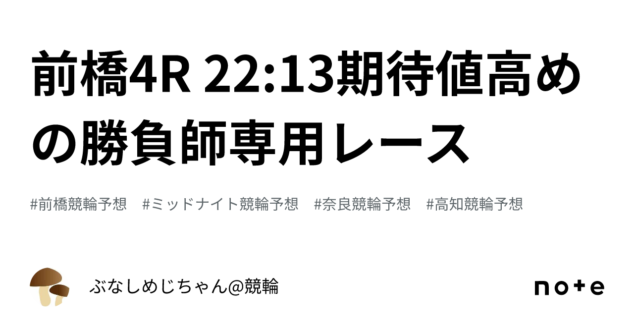 前橋4R 22:13⁉️🎯期待値高めの勝負師専用レース🎯⁉️｜ぶなしめじちゃん@競輪
