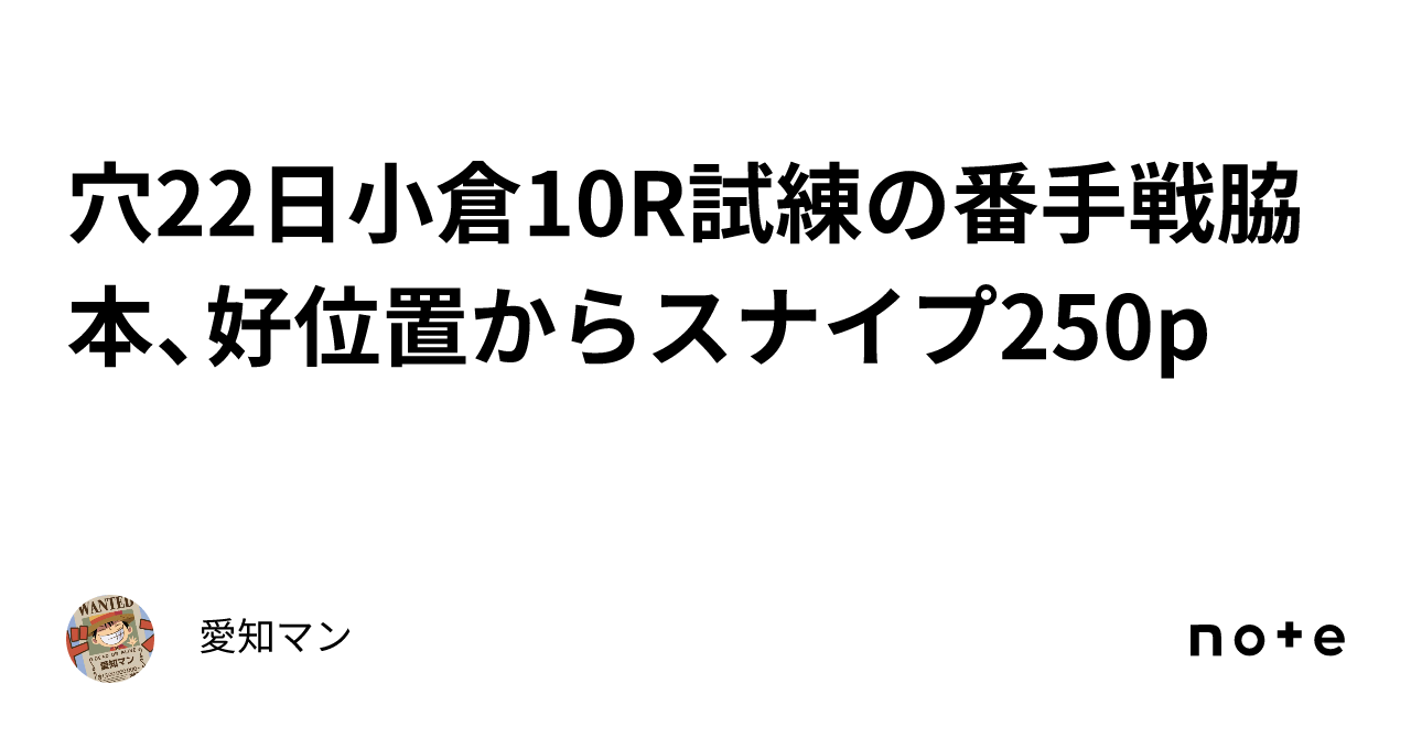 穴🔥22日小倉10R試練の番手戦脇本、好位置からスナイプ250p｜愛知マン