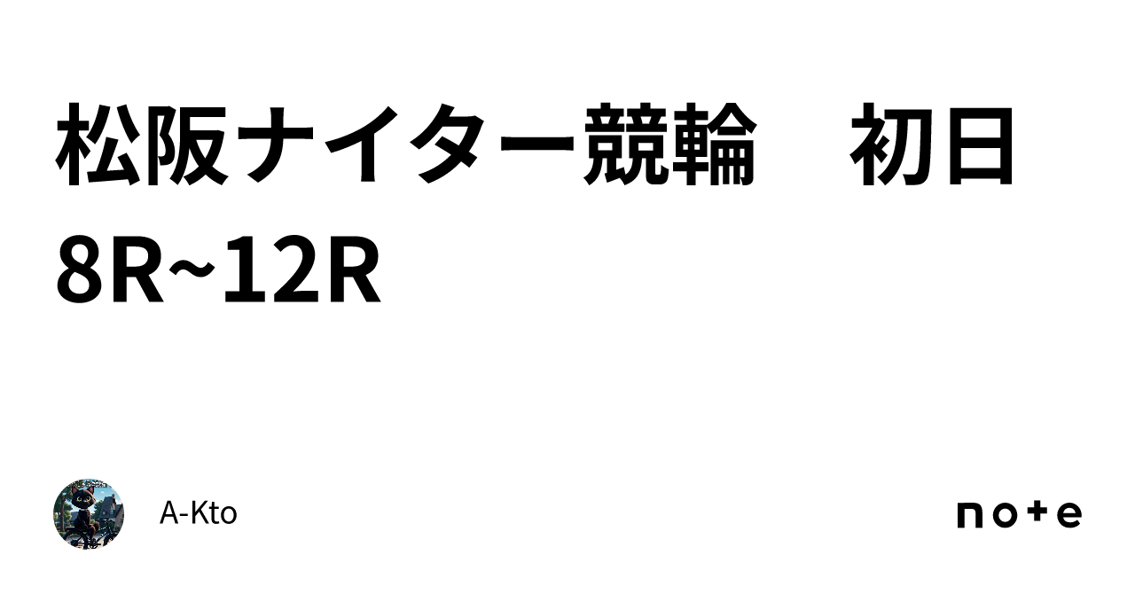 松阪ナイター競輪 初日 🔥8R~12R🔥｜A-Kto