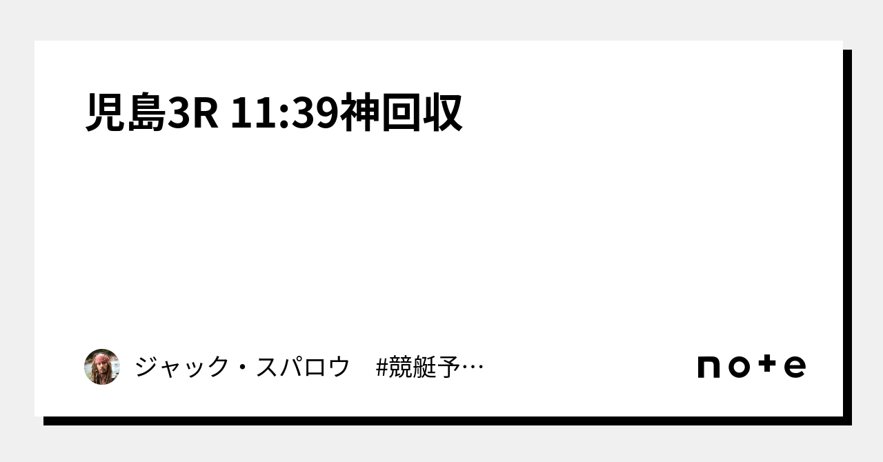 児島3R 11:39⚠️㊗️神回収㊗️⚠️｜ジャック・スパロウ #競艇予想 #ボートレース｜note