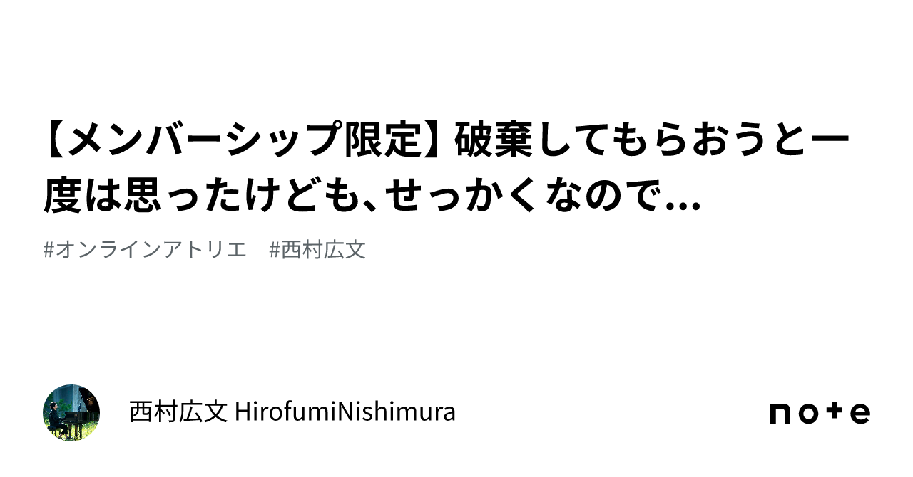 【メンバーシップ限定】 破棄してもらおうと一度は思ったけども、せっかくなので...｜西村広文 HirofumiNishimura
