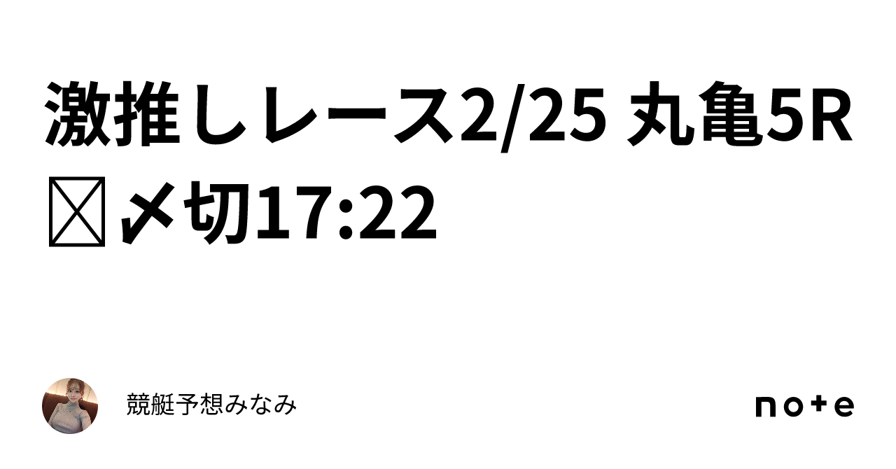 💖激推しレース💖2/25 丸亀5R🕊〆切17:22｜競艇予想みなみ🚤