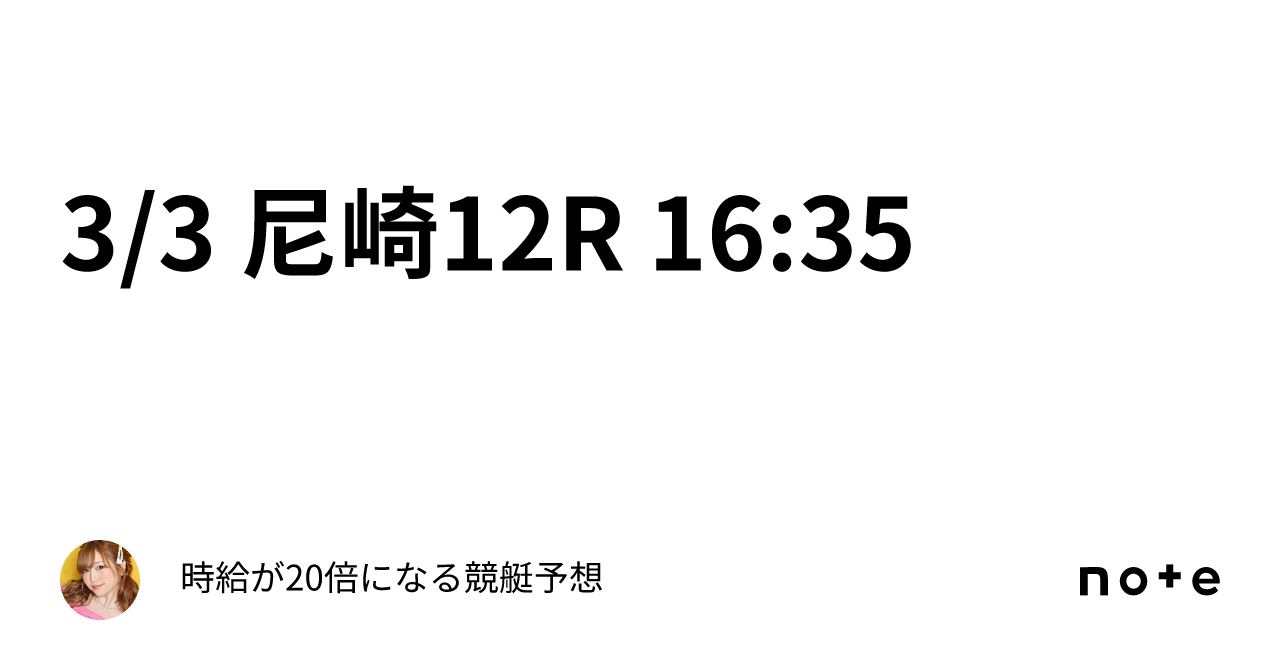 3/3 尼崎12R 16:35｜時給が20倍になる🌈競艇予想