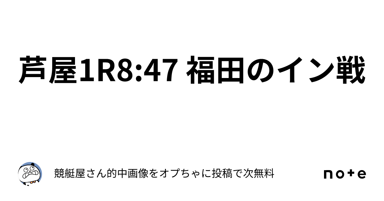芦屋1R8:47 福田のイン戦｜🐼競艇屋さん🐼的中画像をオプちゃに投稿で次無料