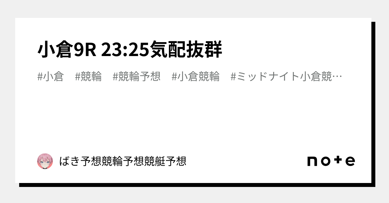 小倉9R 23:25🚴🌟気配抜群🔥🔥｜ばき予想🔥🔥競輪予想競艇予想｜note