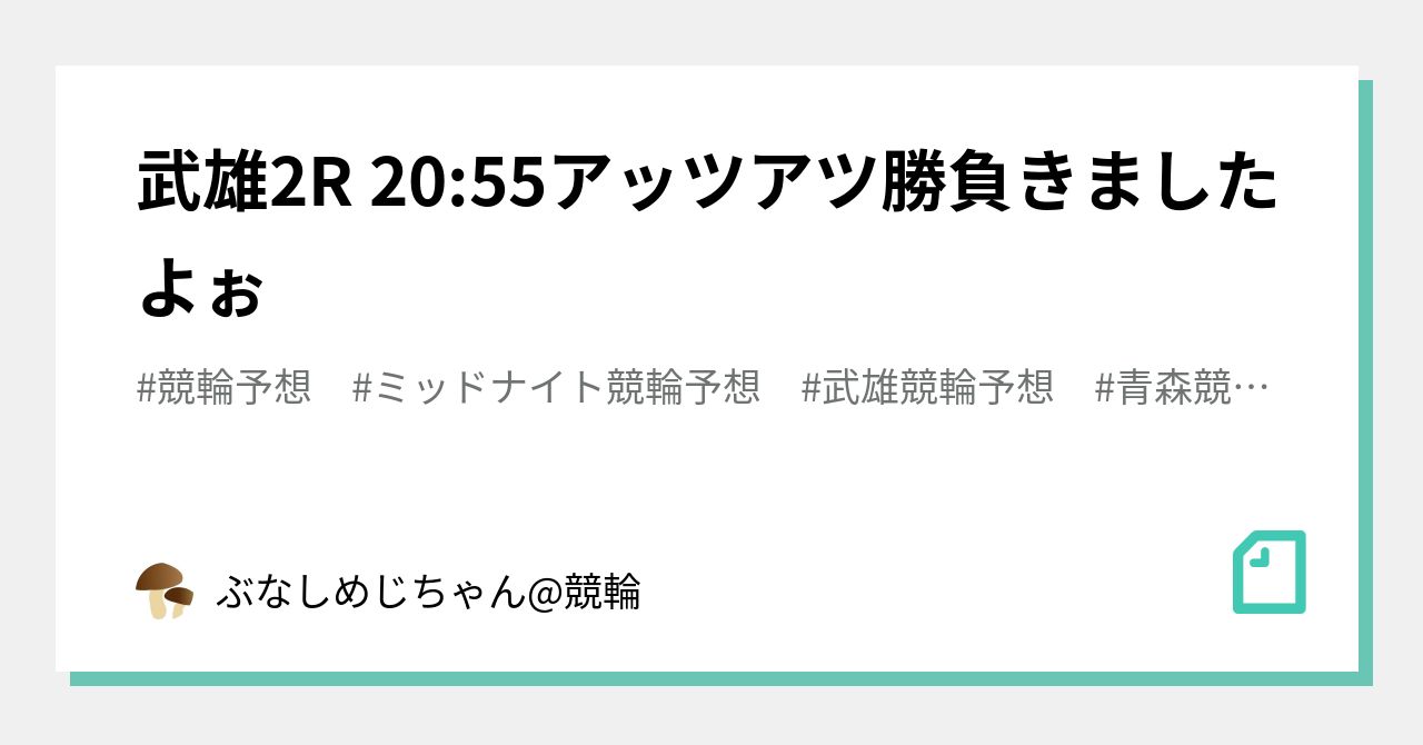 武雄2R 20:55🔥🙌アッツアツ勝負きましたよぉ🙌🔥｜ぶなしめじちゃん@競輪