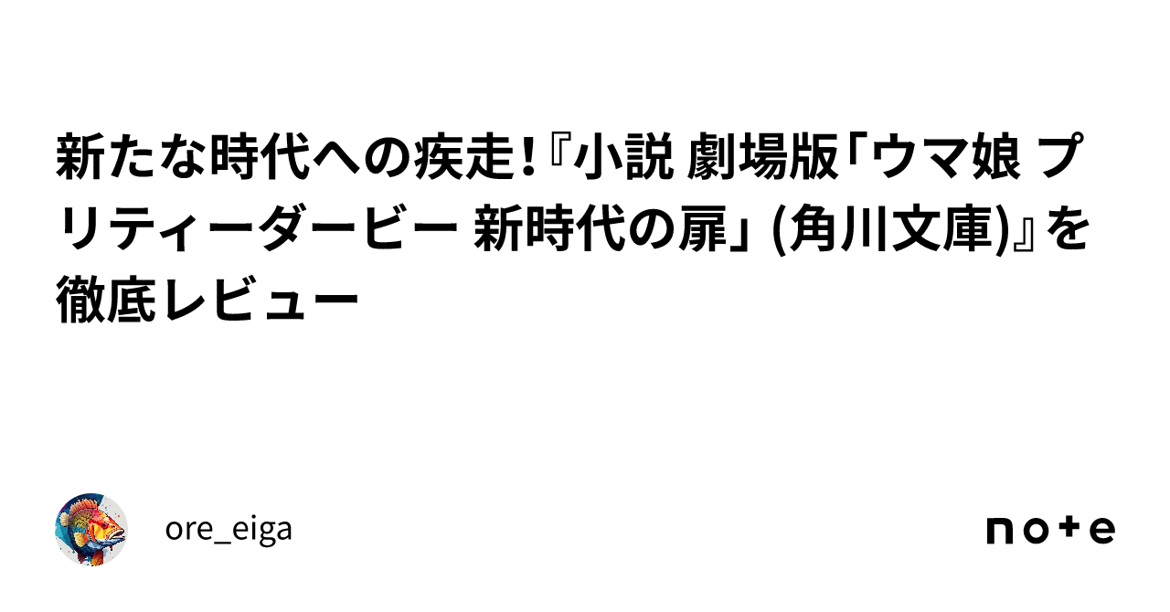 新たな時代への疾走！『小説 劇場版「ウマ娘 プリティーダービー 新時代の扉」 (角川文庫)』を徹底レビュー｜ore_eiga
