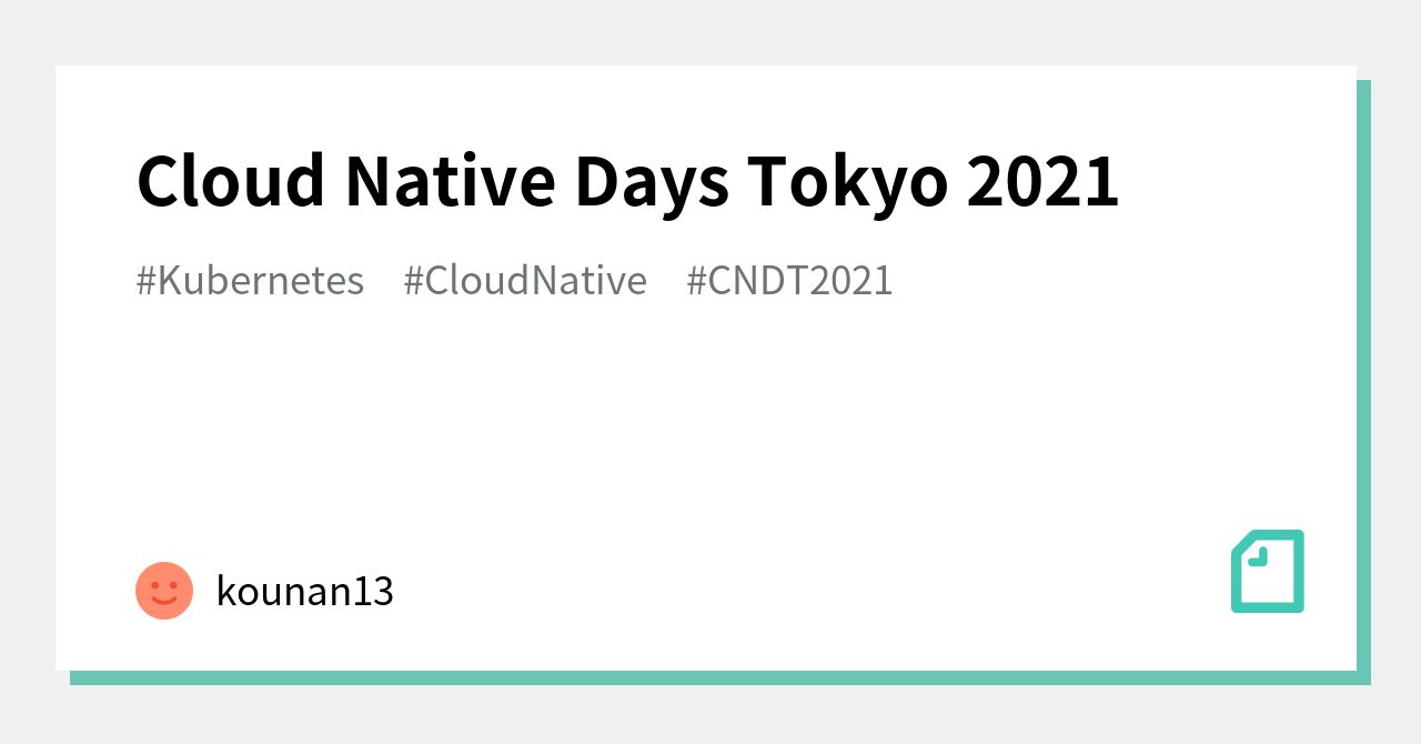 Cloud Native Days Tokyo 2021｜kounan13｜note