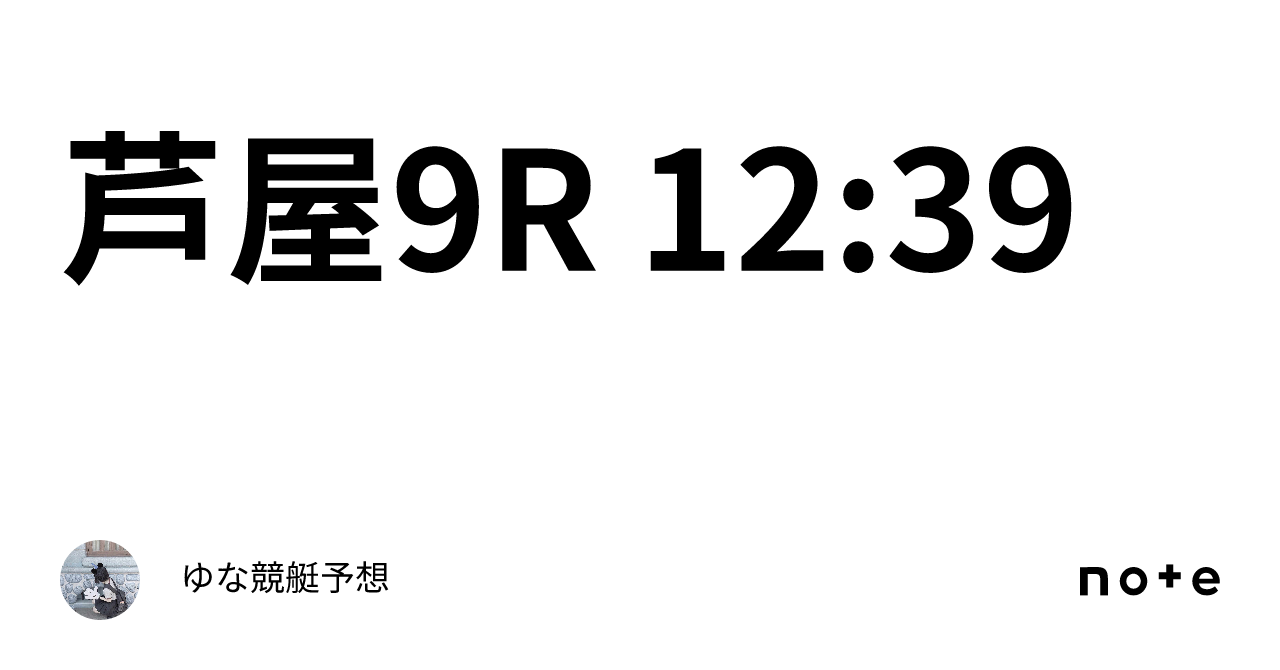 芦屋9R 12:39｜ゆな🧸競艇予想🧸