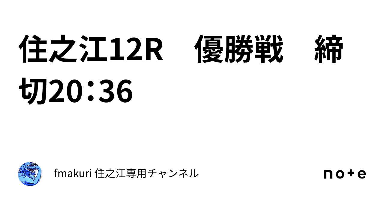 住之江12R 優勝戦 締切20：36｜fmakuri 住之江専用チャンネル