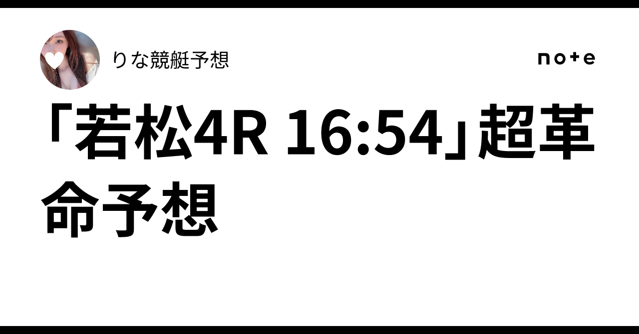 「若松4R 16:54」🌈🔥超革命予想🔥🌈｜🎀りな🎀競艇予想