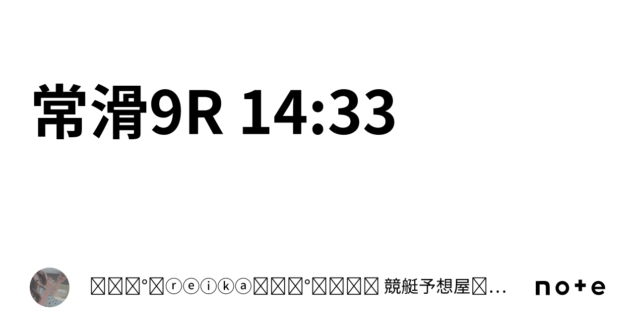 常滑9R 14:33｜꙳ ˖°⌖ⓡⓔⓘⓚⓐ꙳ ˖°⌖𝑔𝒶𝓁 競艇予想屋꙳